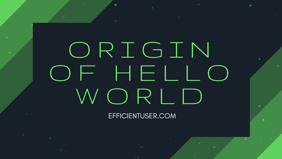 Origin of Hello World – Efficient User